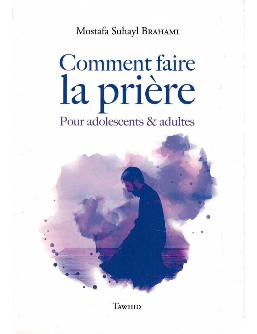 Comment Faire La Prière Pour Adolescents And Adultes Mostafa Suhayl Brahami Editions Tawhid
